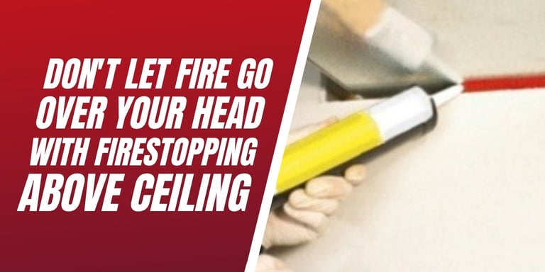 Don't Let Fire Go Over Your Head With Firestopping Above Ceiling